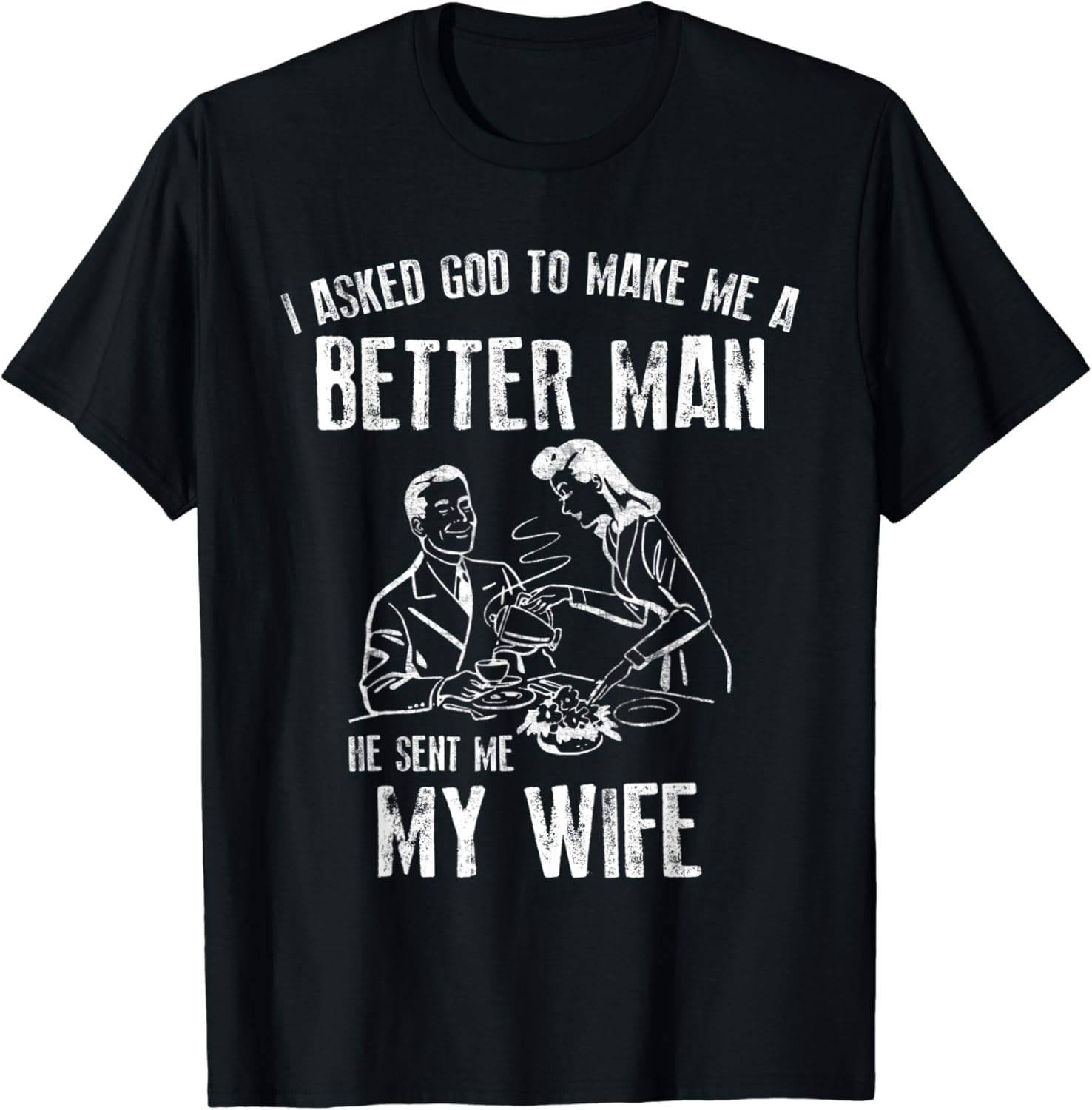 Amazon I Asked God To Make Me A Better Man He Sent Me My Wife T amazon-i-asked-god-to-make-me-a-better-man-he-sent-me-my-wife-t